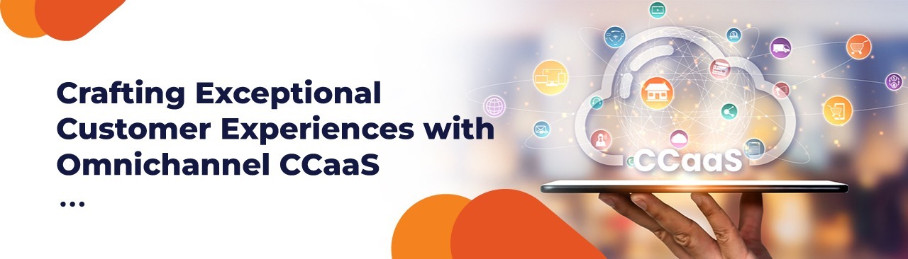 Omnichannel CCaaS for Exceptional Customer Experiences